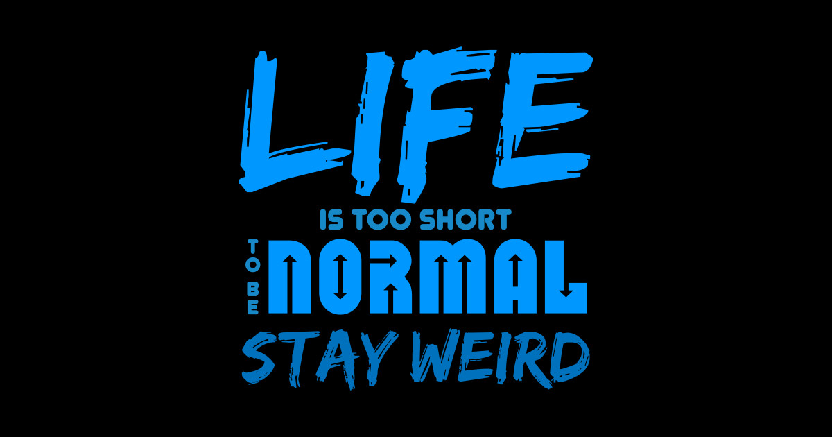 Life is too short to be normal - stay weird - Weird - Posters and Art ...