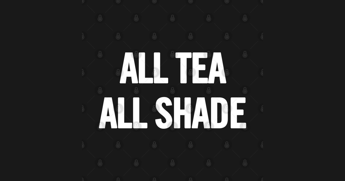 All Tea, All Shade - All Tea All Shade - T-Shirt | TeePublic