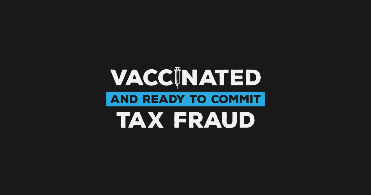 Vaccinated and Ready to Commit Tax Fraud - Vaccinated And Ready To ...