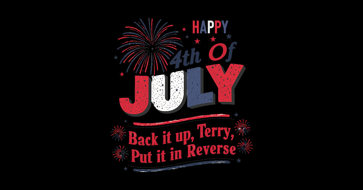 Happy 4th Of July, Back in up,Terry ,Put it in Reverse - 4th Of July ...