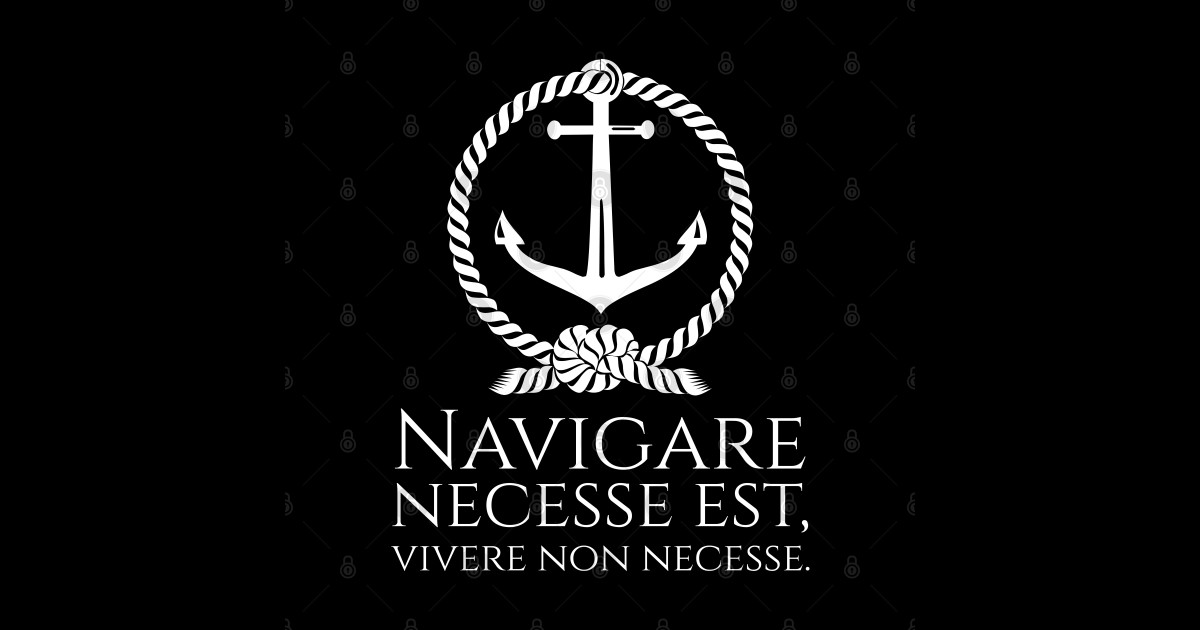 Navigare Necesse Est, Vivere Non Necesse - Nautical Latin Quote ...