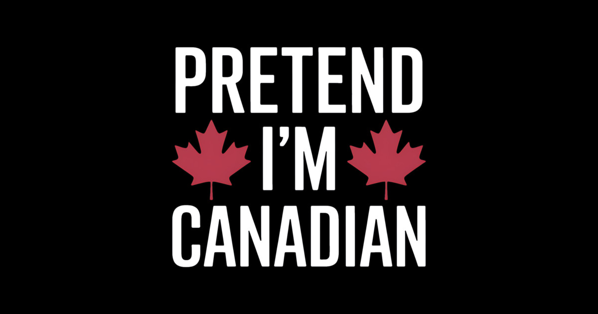 Pretend I'm Canadian Funny Maple Leaf - Pretend Im Canadian Funny Maple ...