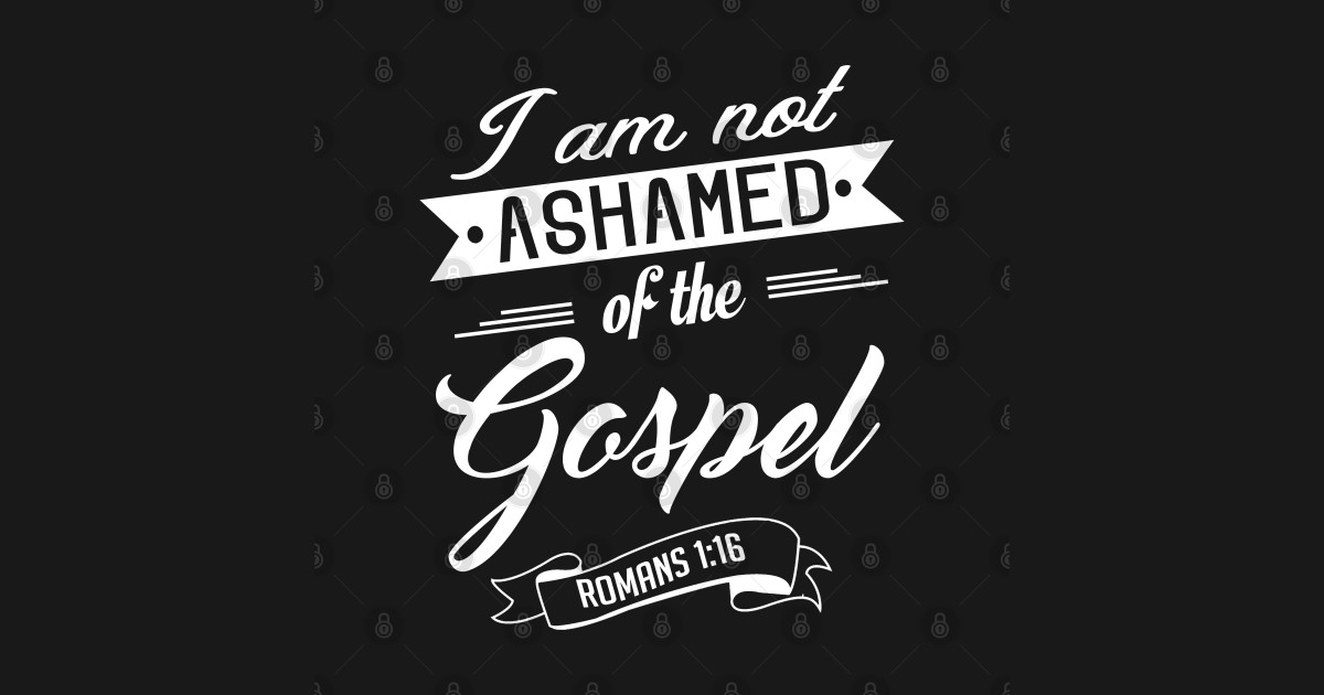 Bible Verse I am not ashamed of the gospel Romans 1:16 - I Am Not ...