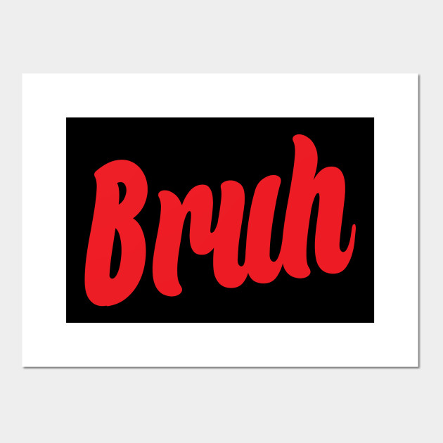 Bruh - Bruh - Posters and Art Prints | TeePublic