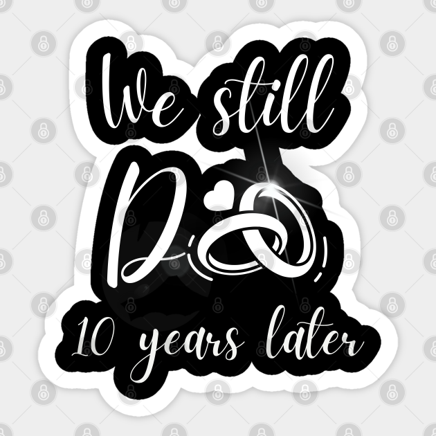 I still do 10 years later - Anniversary 10 Years - Sticker | TeePublic