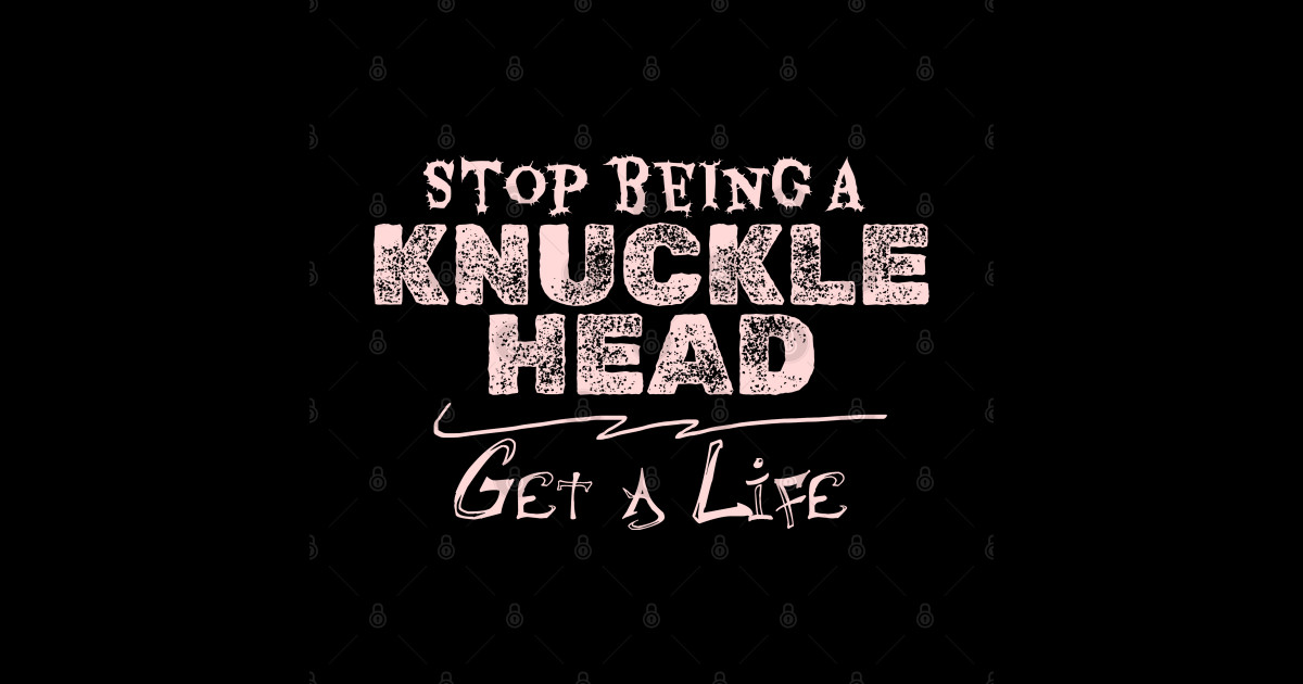 Stop Being a Knucklehead And Get a Life - Knucklehead - Sticker | TeePublic