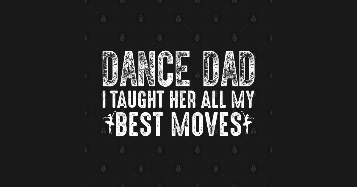 Dance Dad I Taught Her All My Best Moves Cute Dance Dad - Dance Dad - T ...