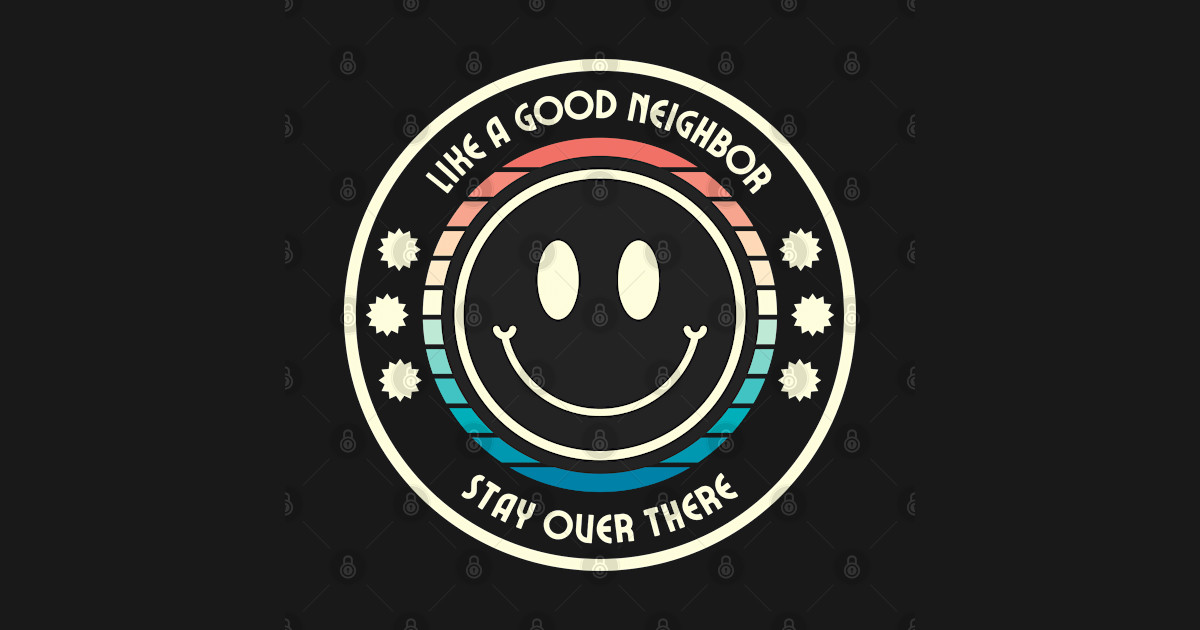 like a good neighbor stay over there - Like A Good Neighbor Stay Over ...