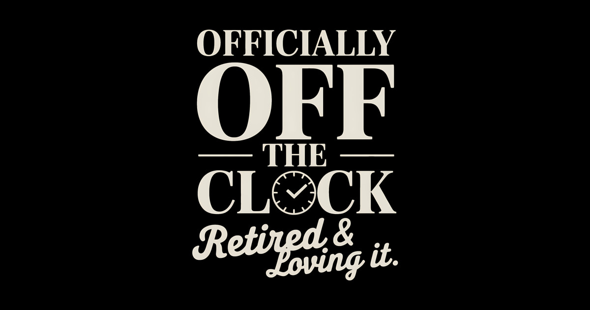 Retired Officially Of The Clock Retirement - Retired Officially Of The ...