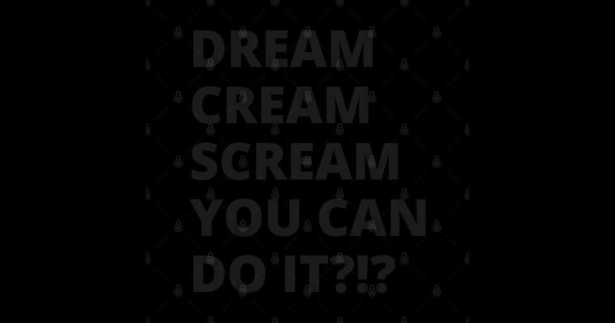 Dream Cream Scream You can do it?!? A catchy humorous slogan that could ...