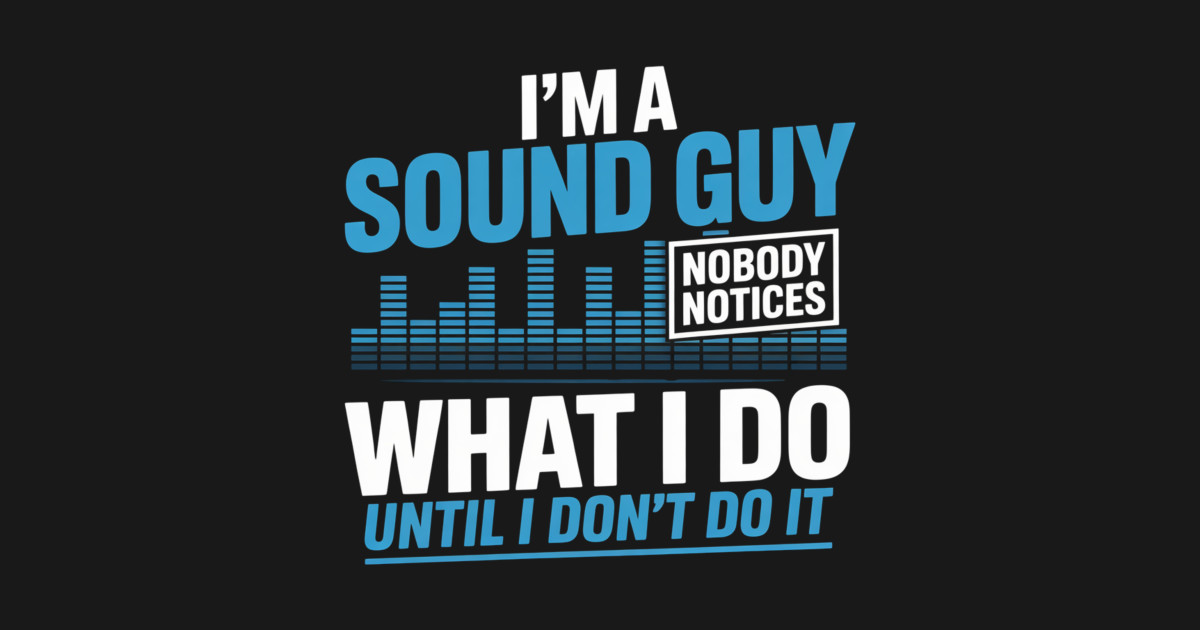 i'm a sound guy nobody notices what i do until i don't do it - Audio ...