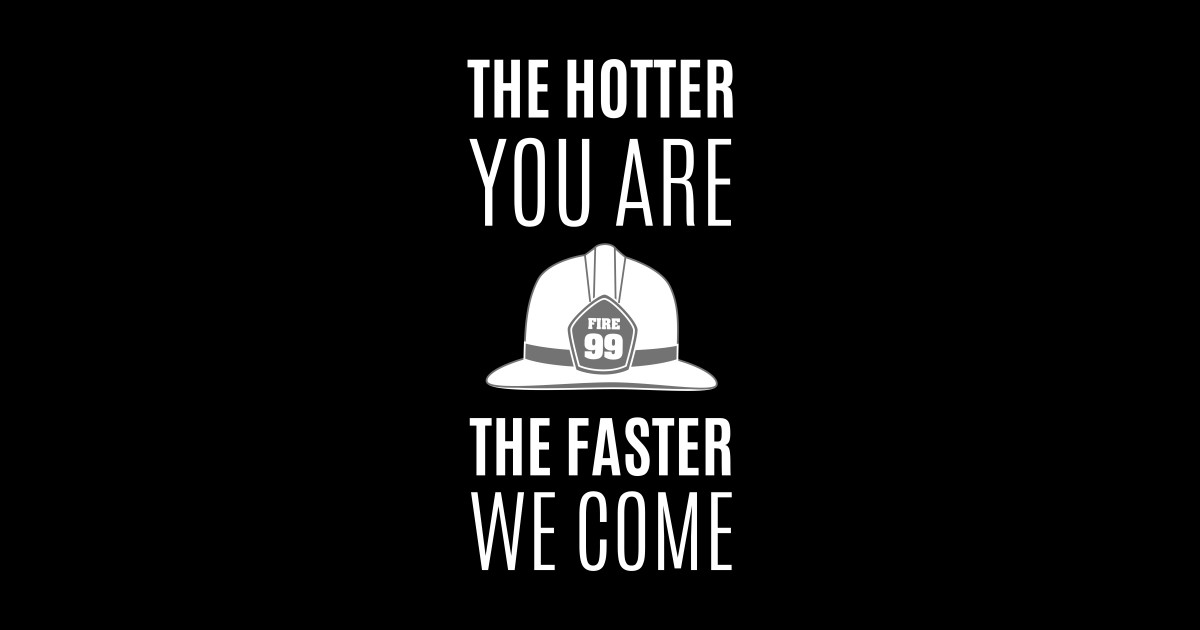 The hotter you are the faster we come white text design with Fire ...