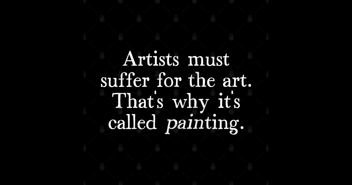 Artists Must Suffer For The Art - Artist Humor Design - Artist ...
