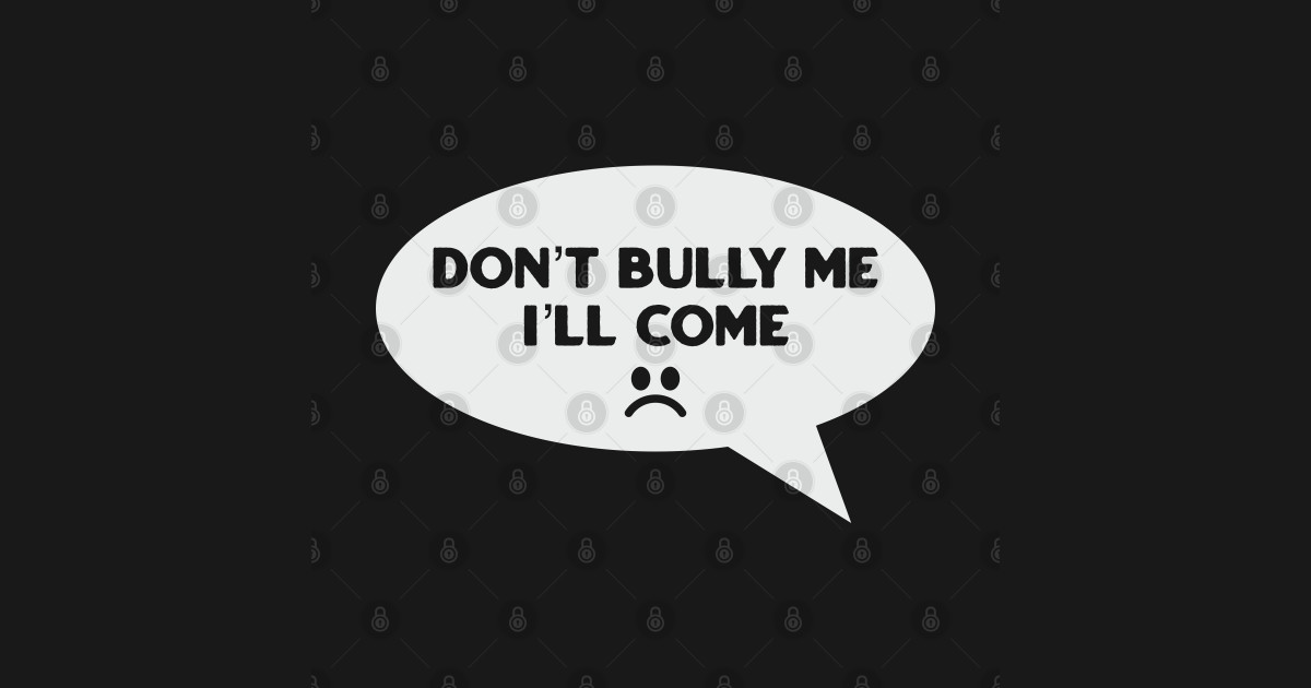 Dont Bully Me Ill Come - Dont Bully Me Ill Come - T-Shirt | TeePublic