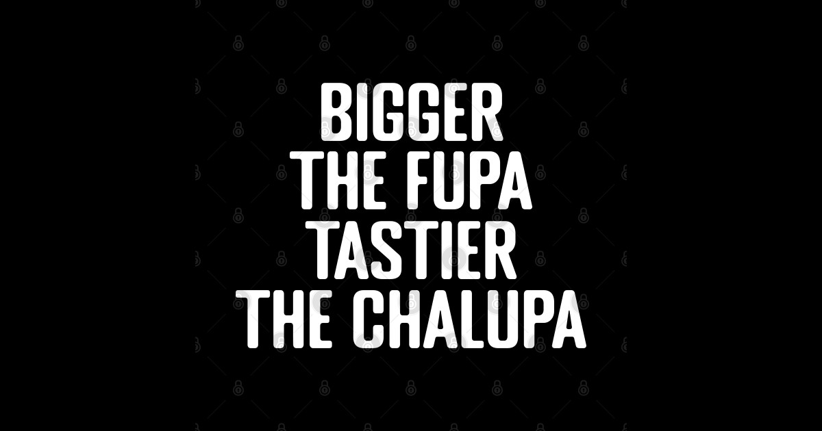 Bigger The Fupa Tastier The Chalupa Mexico - Mexican Chalupas - Sticker ...