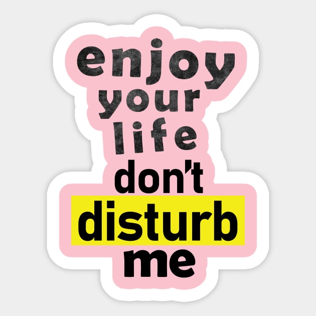 enjoy your life don't disturb me - Enjoy Life - Sticker | TeePublic
