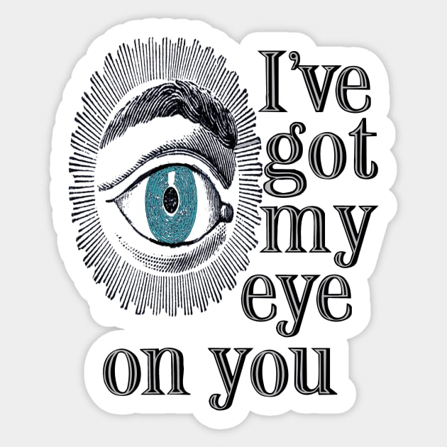 I'VE GOT MY EYE ON YOU - Aphorism - Sticker | TeePublic