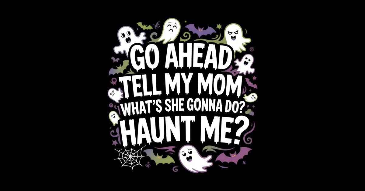 Go Ahead Tell My Mom What's She Gonna Do- Haunt Me - Gonna Hate ...