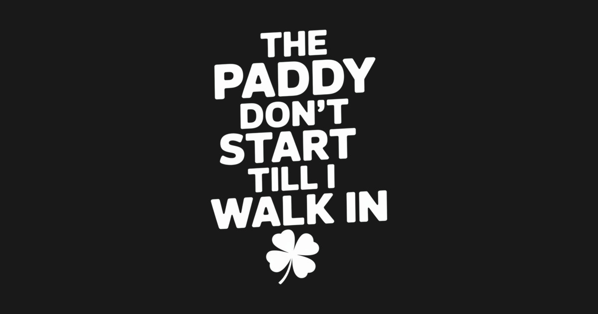 The paddy don't start till I walk in St Patrick day humor - The Paddy ...