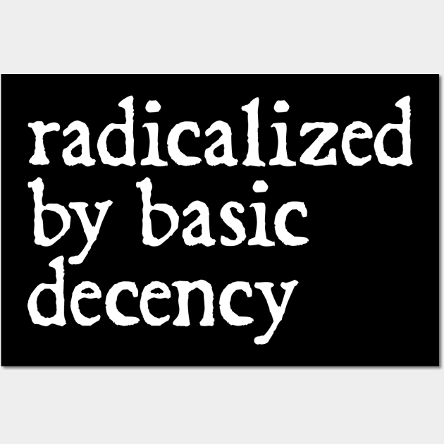 radicalized-by-basic-decency - Radicalized By Basic Decency - Posters ...