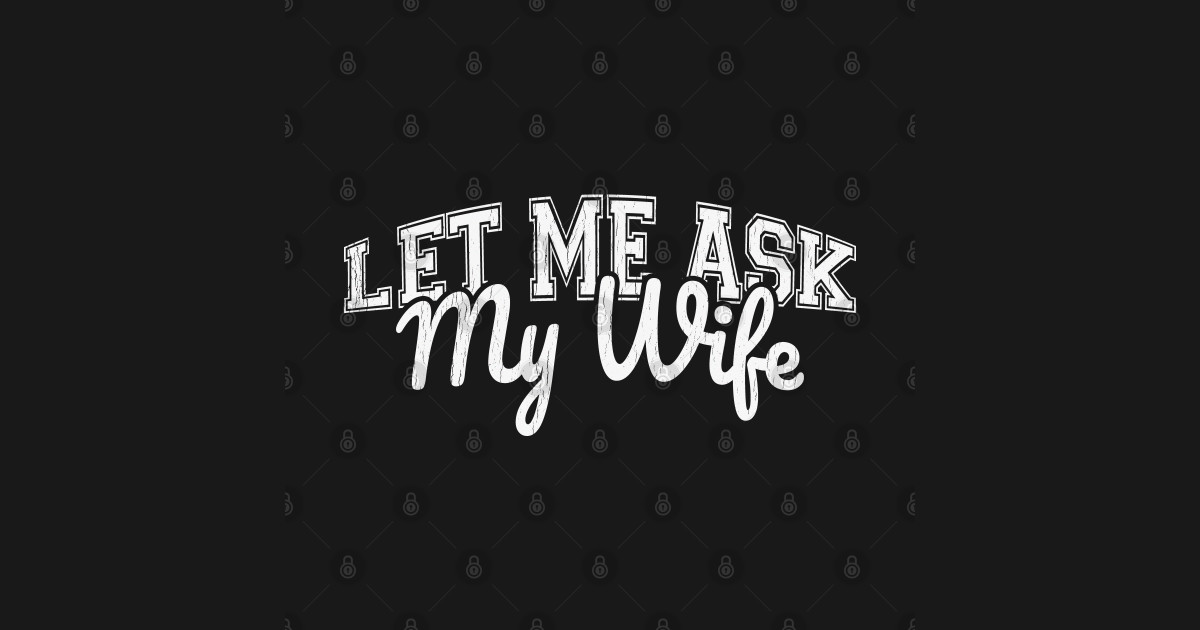 let-me-ask-my-wife-funny - Let Me Ask My Wife - T-Shirt | TeePublic