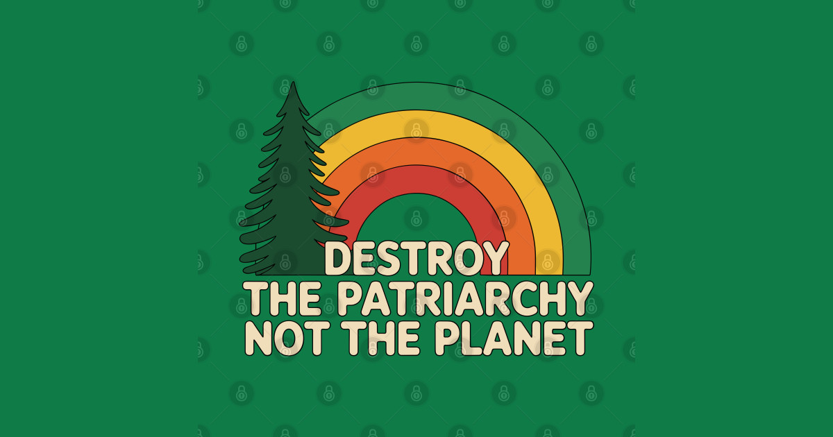 Destroy The Patriarchy Not The Planet - Destroy The Patriarchy Not The ...