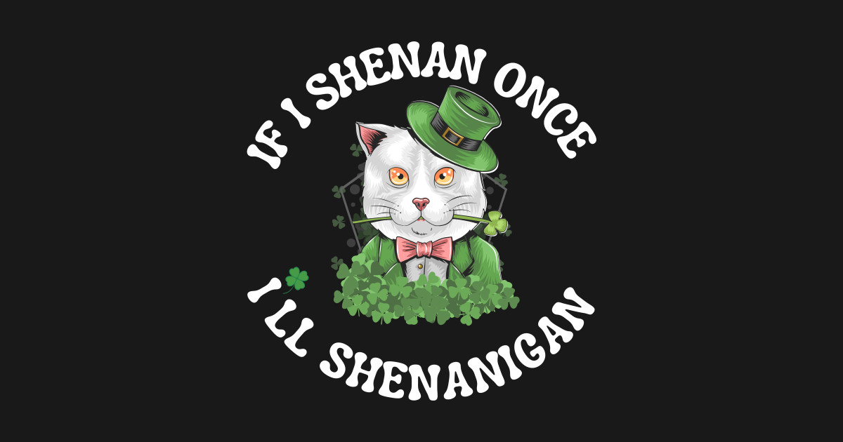 If I Shenan Once I'll Shenanigan - If I Shenan Once Ill Shenanigan - T ...