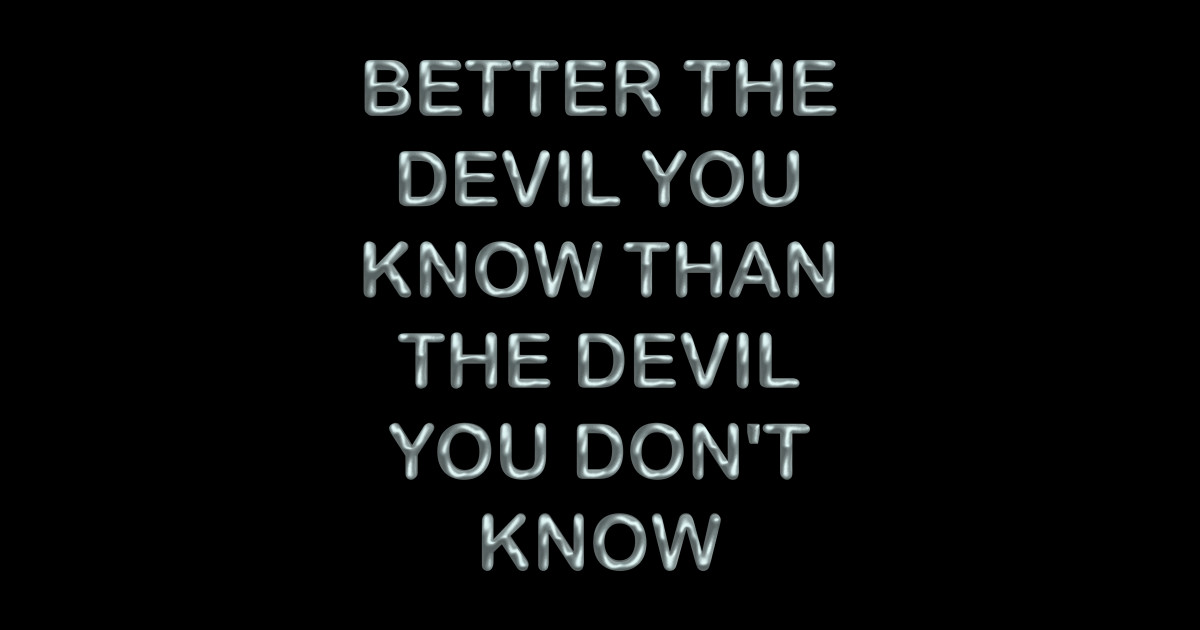 Better the devil you know than the devil you don´t know - Phrases And ...