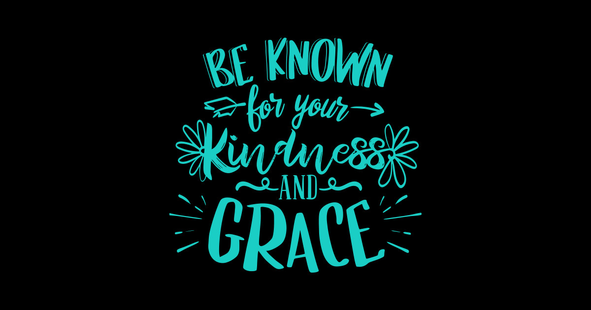 BE KNOWN for your Kindness AND GRACE - Kindness - Posters and Art ...