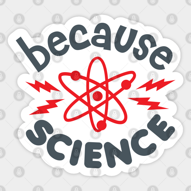 Because Science - Science - Sticker | TeePublic