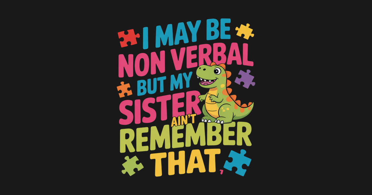 I May Be Non Verbal But My Sister Ain't Remember That Autism - I May Be ...