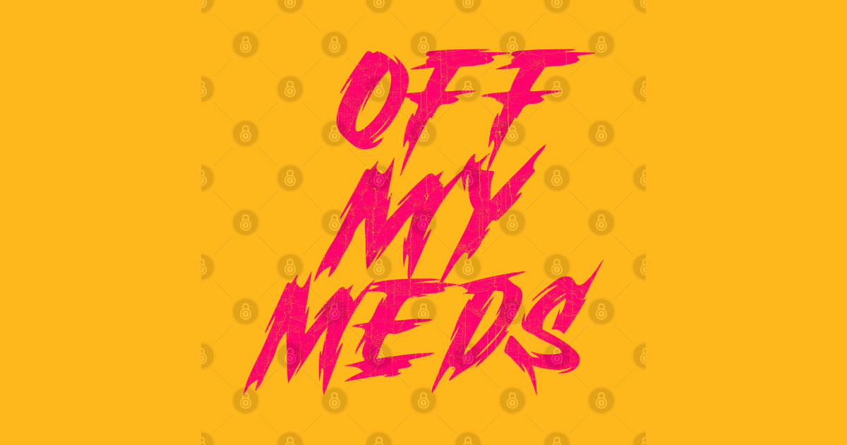 Off My Meds - Off My Meds - T-Shirt | TeePublic