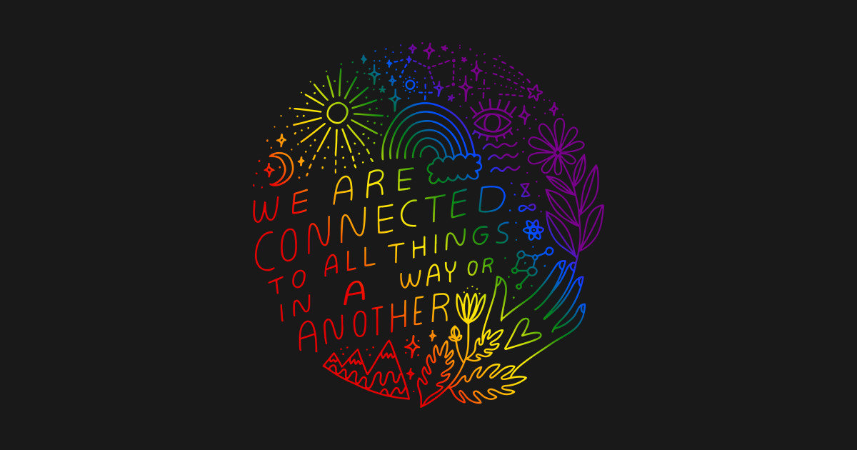 WE ARE CONNECTED TO ALL THINGS IN A WAY OR ANOTHER - Connected - T ...