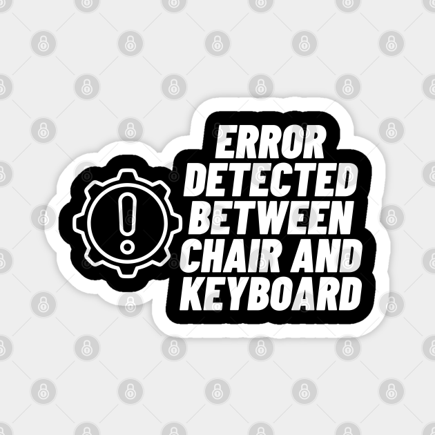 Computer Humor- Error Detected Between Chair and Keyboard - Funny Computer - Magnet | TeePublic