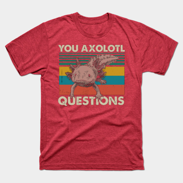 YOU SURE AXOLOTL QUESTIONS - You Sure Axolotl Questions - T-Shirt ...