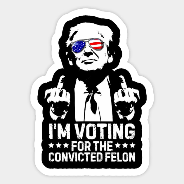 Trump Convicted Felon, I'm Voting For The Convicted Felon - Trump 2024 ...