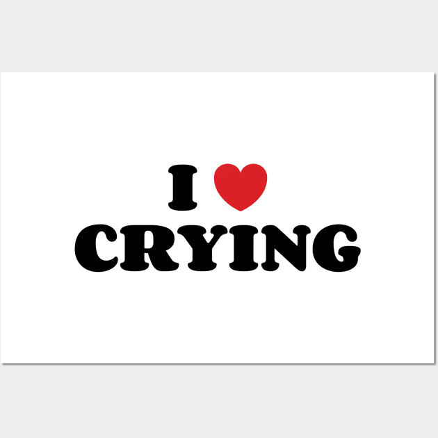 I Love Crying v4 - I Heart Crying - Posters and Art Prints | TeePublic