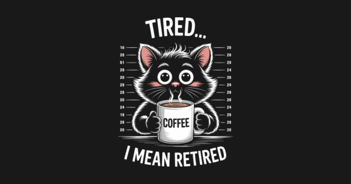 Funny Retirement Saying Tired Retired Cat Joke Meme - Funny Retirement ...