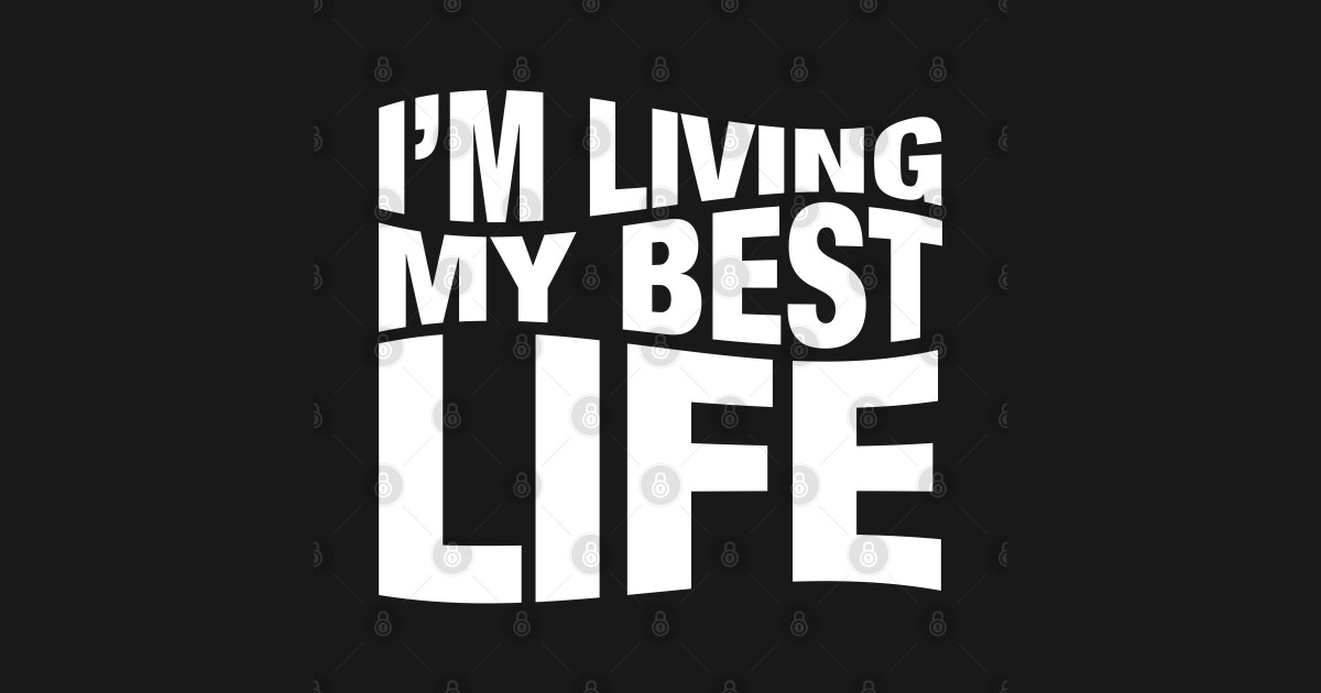 I'm Living My Best Life. - Im Living My Best Life - T-Shirt | TeePublic