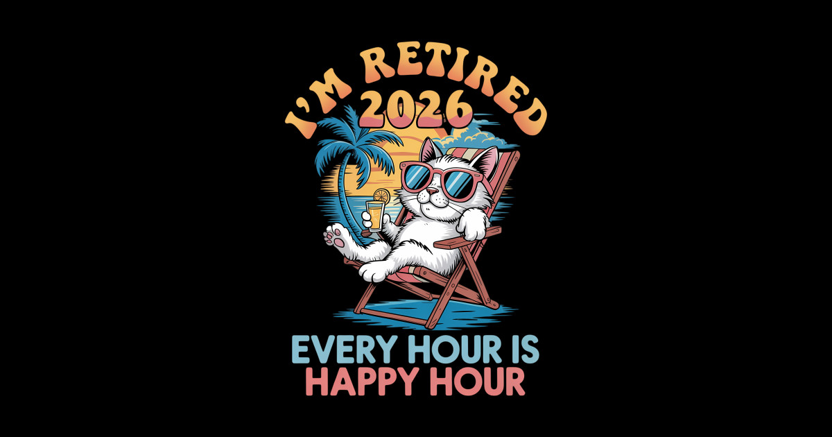 Retiree I'm Retired 2026 Every Hour Is Happy Hour Retirement - Happy ...