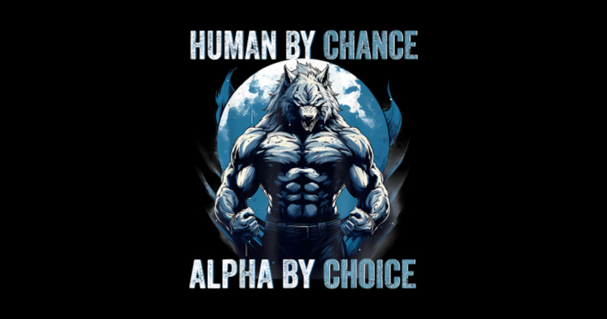 Human By Chance Alpha By Choice Wolf & Meme Funny - Human By Chance ...
