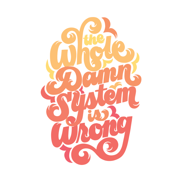 The Whole Damn System is Wrong - The System - T-Shirt | TeePublic