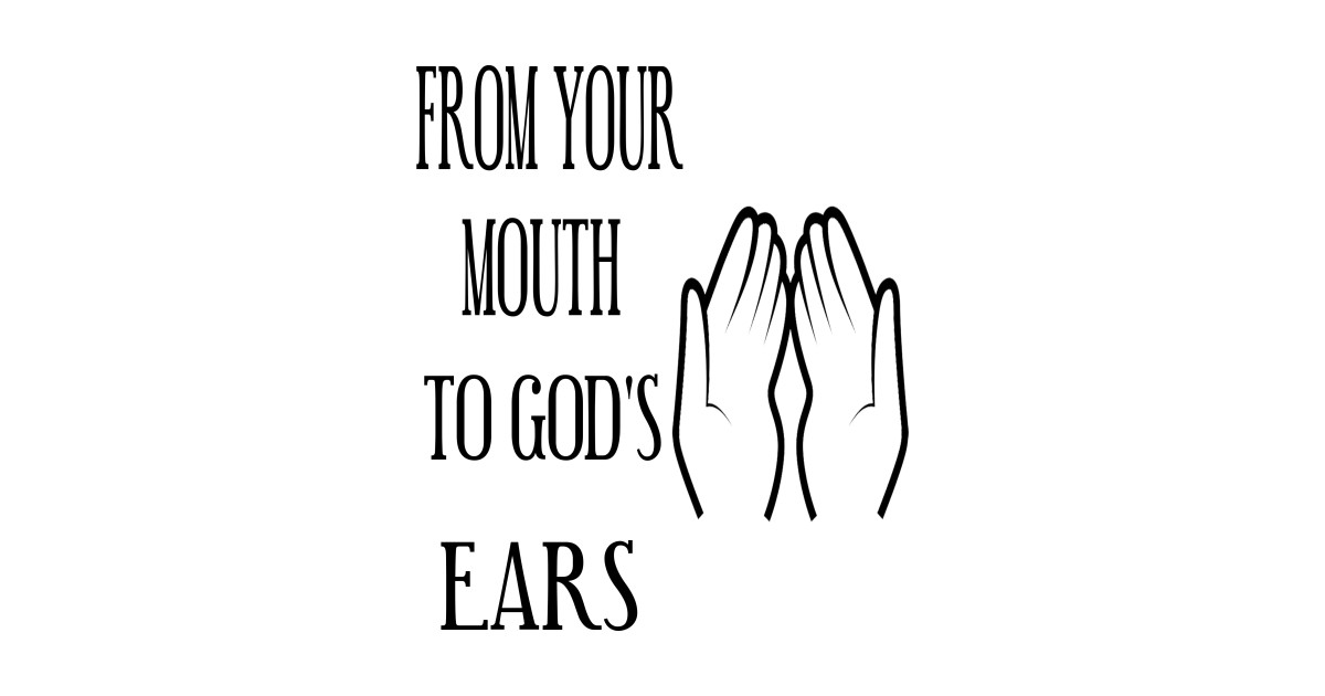 FROM YOUR LIPS TO GOD'S EARS a prayer - From Your Lips To Gods Ears A ...