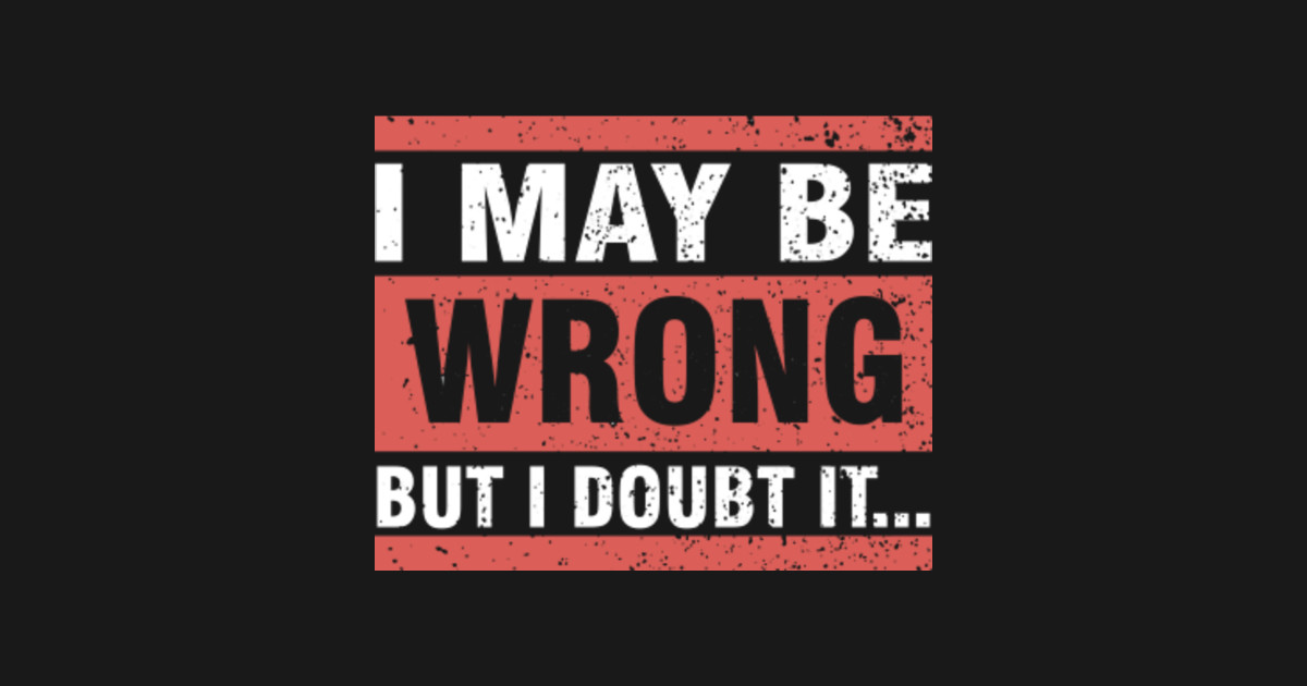 I May Be Wrong But I Doubt It - I May Be Wrong But I Doubt It - T-Shirt ...