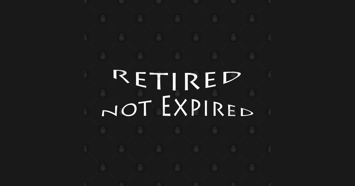 Retired Not Expired - Retired - T-Shirt | TeePublic