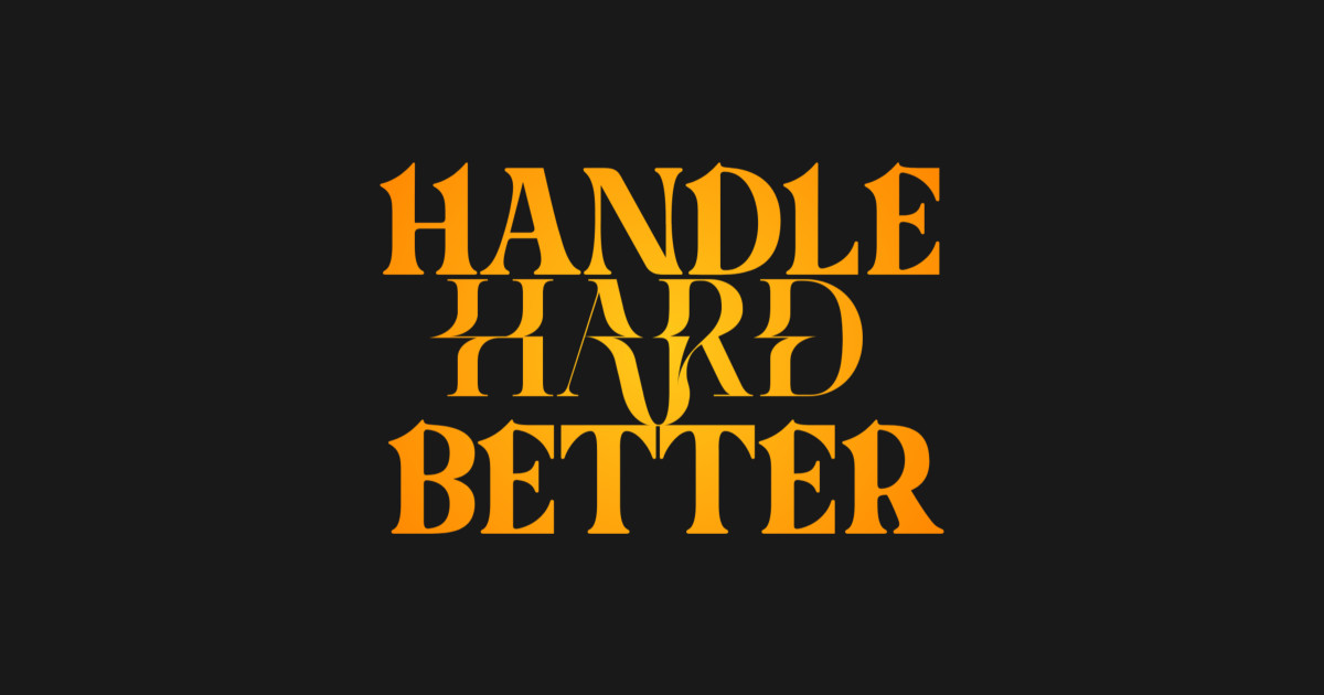 Handle hard better - Handle Hard Better - T-Shirt | TeePublic