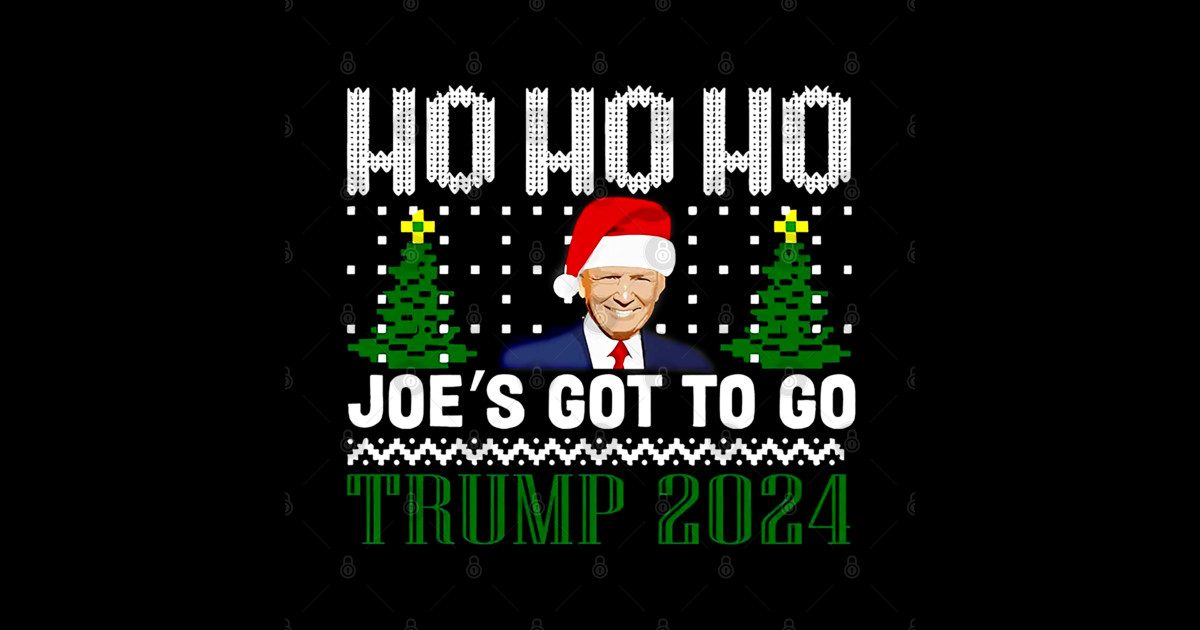 Ho Ho Ho Joe's Got To Go Trump 2024 - Ho Ho Ho Joes Got To Go Trump ...