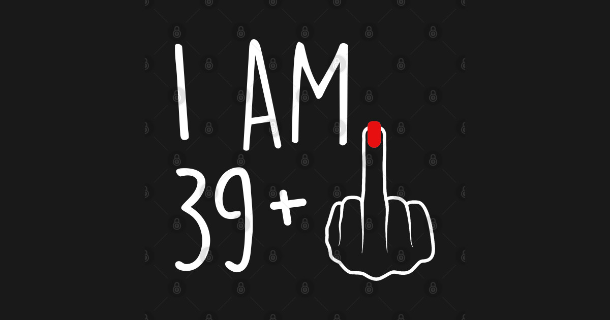 I Am 39 Plus 1 Middle Finger For A 40th Birthday For Women - 40th ...