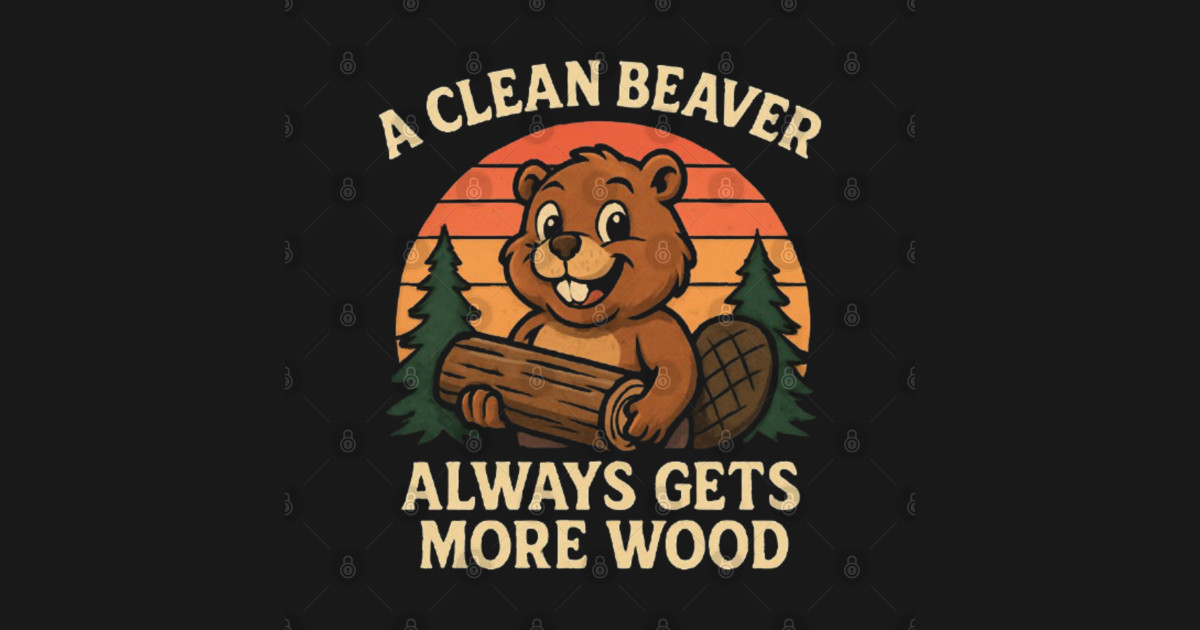 A Clean Beaver Always Gets More Wood - Funny - T-Shirt | TeePublic