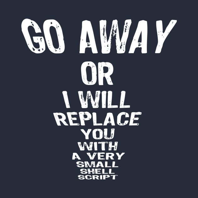 GO AWAY OR I WILL REPLACE YOU WITH A VERY SMALL SHELL SCRIPT - Go Away ...